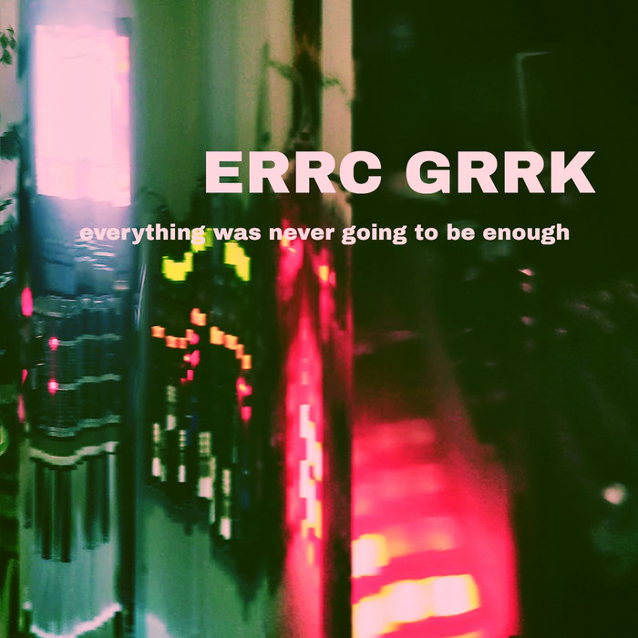 Everything Was Never Going To Be Enough | Errc Grrk