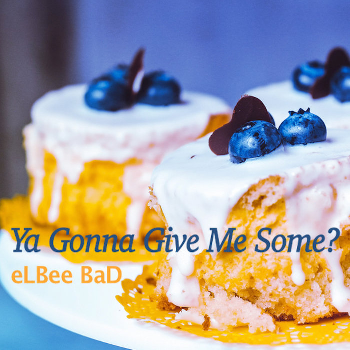 Ya Gonna Give Me Some? | eLBee BaD
