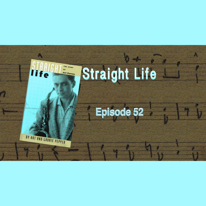 STRAIGHT LIFE: Episode Fifty-Two | Art Pepper
