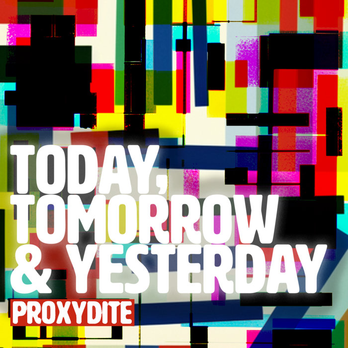 TODAY, TOMORROW & YESTERDAY | proxydite