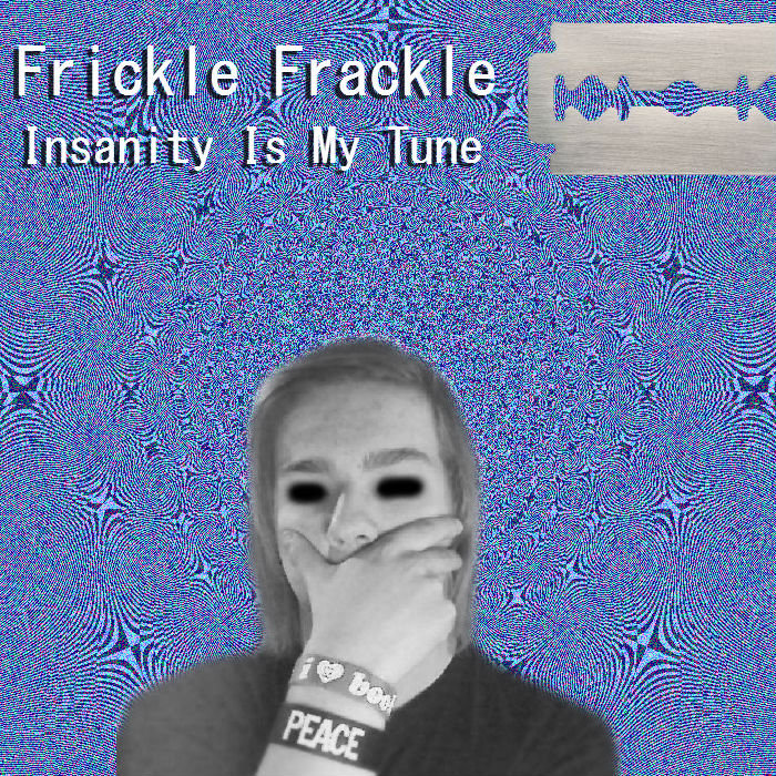 Insanity Is My Tune | Frickle Frackle
