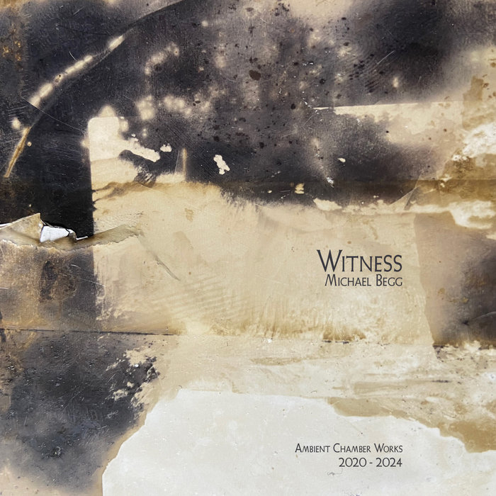 WITNESS. Ambient Chamber Works 2020-2024 | Michael Begg | omnempathy