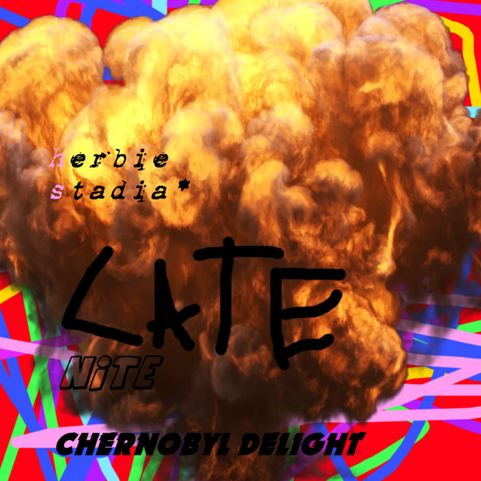 LATE-NITE CHERNOBYL DELIGHT | HERBIE*STADIA