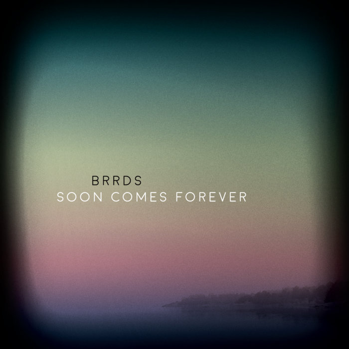 SOON COMES FOREVER | BRRDS