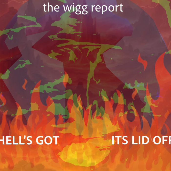 Hell's Got Its Lid Off | The Wigg Report