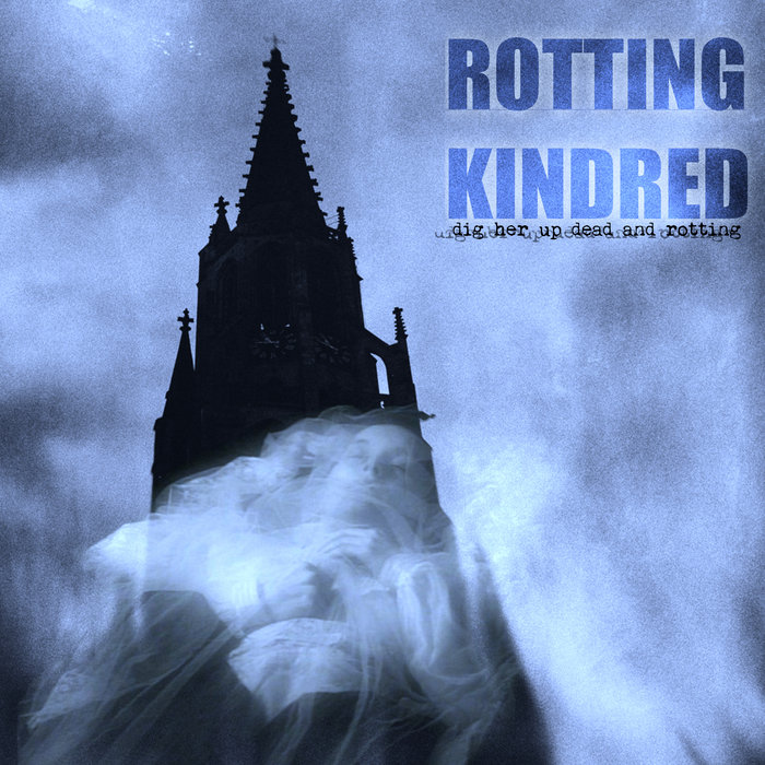 dig her up dead and rotting | rotting kindred