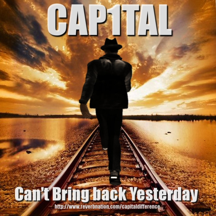 Can't Bring Back Yesterday | CAP1TAL