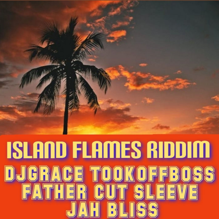 ISLAND FLAMES RIDDIM | DJGRACE TOOKOFFBOSS,FATHER CUT SLEEVE AND JAH ...