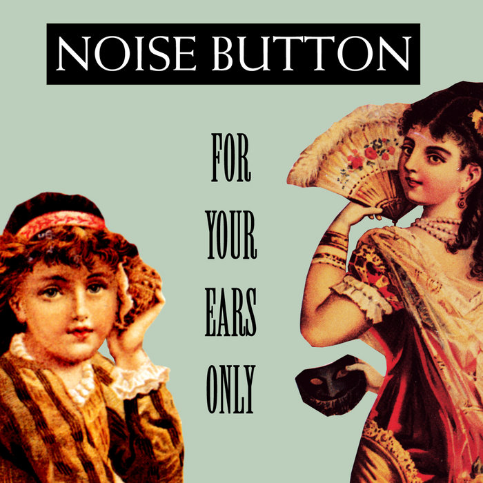 For Your Ears Only [2011] | NOISE BUTTON | Cykxincorp Music Group