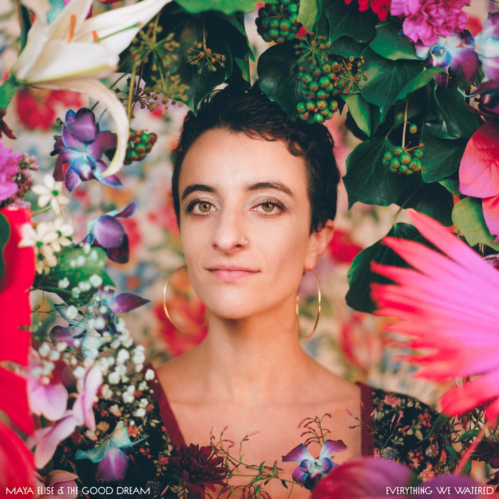 Everything We Watered | Maya Elise & The Good Dream | Maya Elise