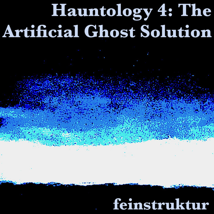 Hauntology 4: The Artificial Ghost Solution | feinstruktur
