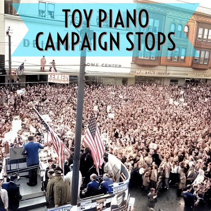 Campaign Stops | TOY PIANO