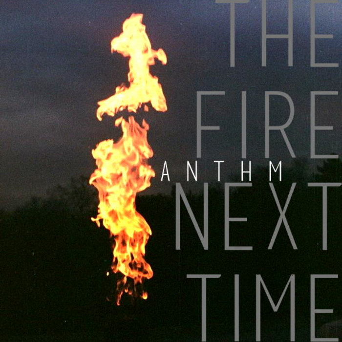 The Fire Next Time | ANTHM