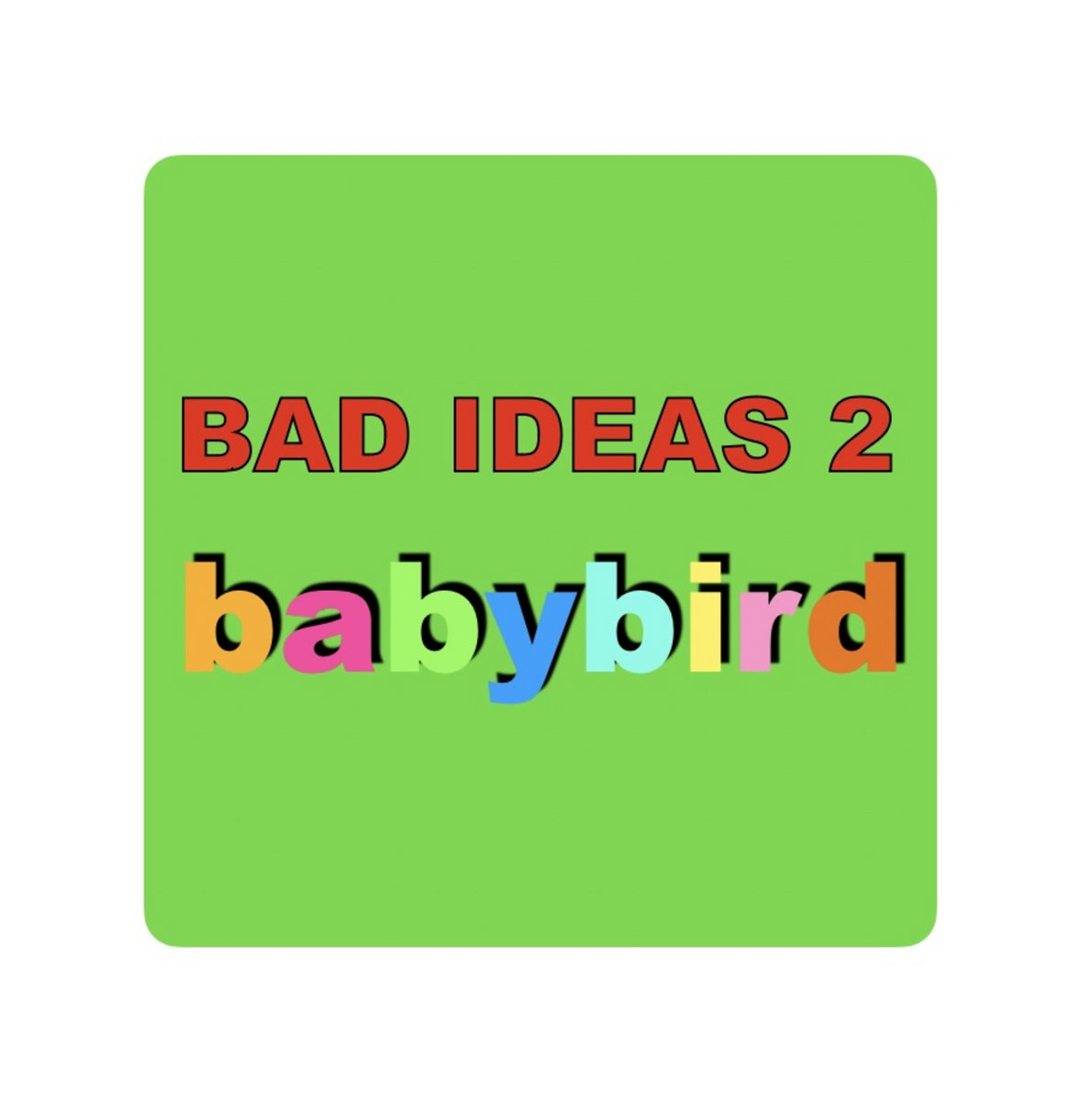 BAD IDEAS 2 | babybird