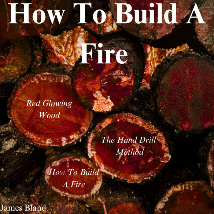 How To Build A Fire | James Bland