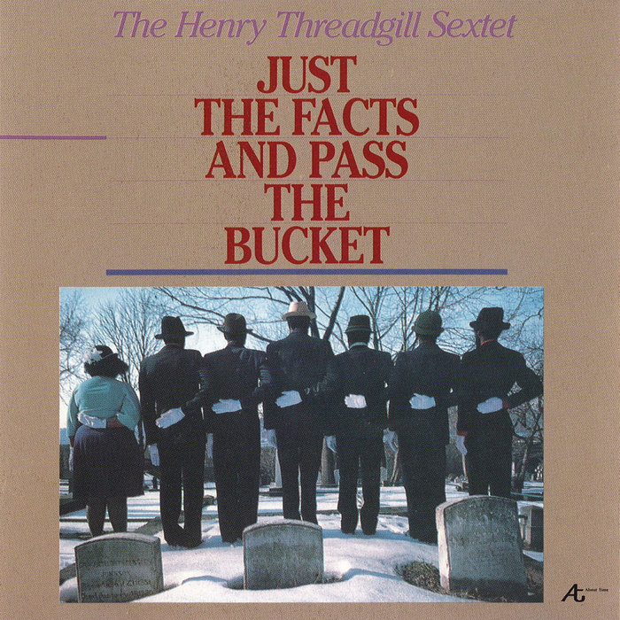Just the Facts and Pass the Bucket | The Henry Threadgill Sextet ...