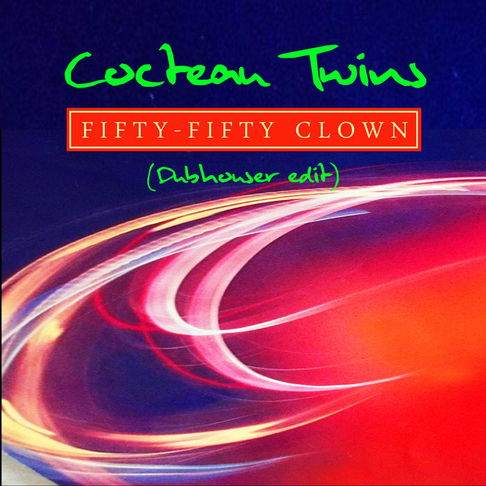 Cocteau Twins - Fifty Fifty Clown (Dubhouser Version A) | Dubhouser