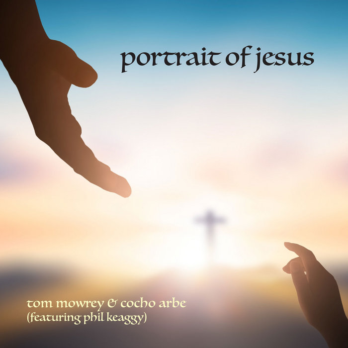 Portrait Of Jesus | Tom Mowrey & Cocho Arbe (featuring Phil Keaggy ...