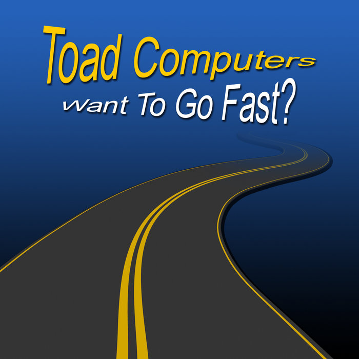 Want To Go Fast? | TOAD COMPUTERS