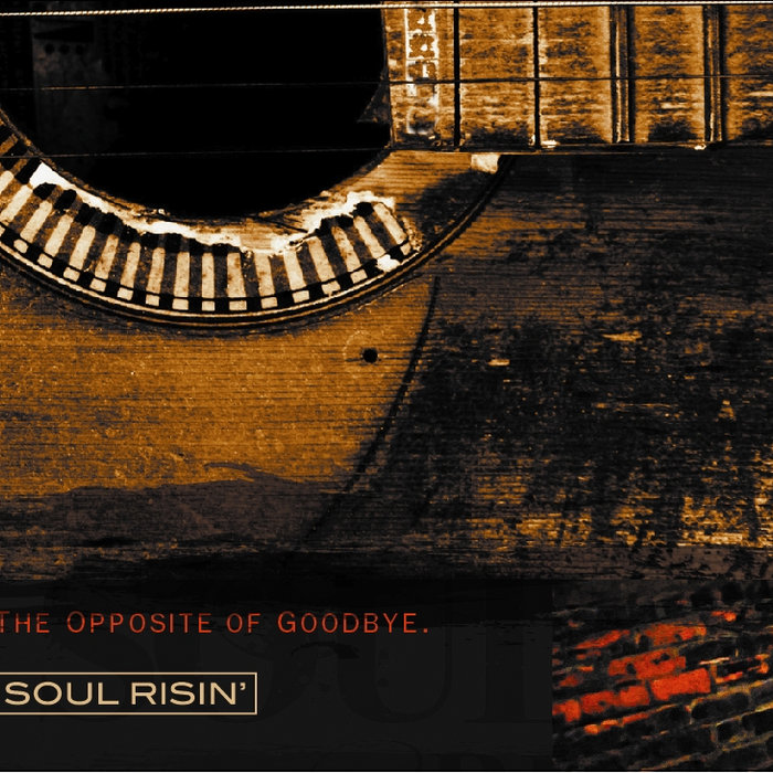 The Opposite of Goodbye. | Soul Risin'