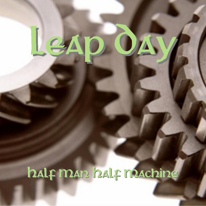 Half Man Half Machine | Leap Day