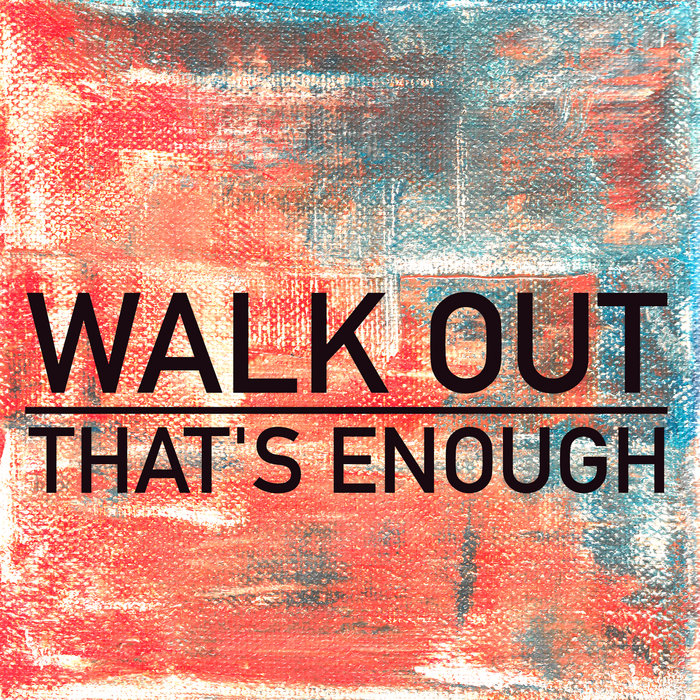 THAT'S ENOUGH | WALK OUT