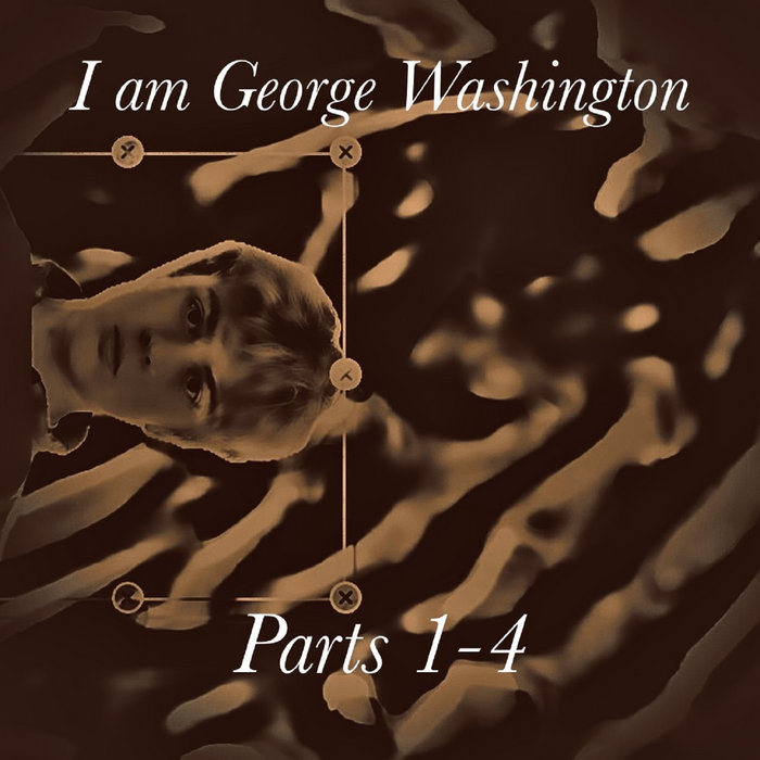 I am George Washington Parts 1-4 | Ruben Copenhager