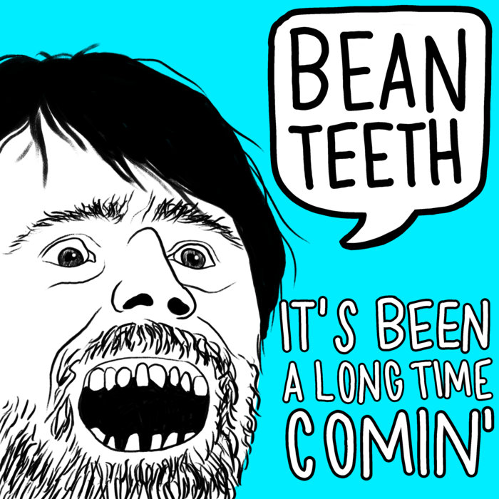 It's Been a Long Time Comin' | Bean Teeth