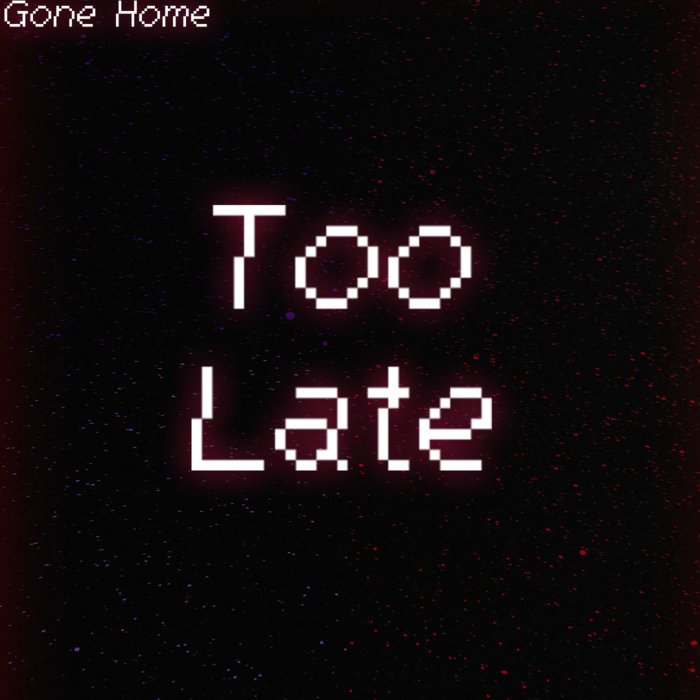Too Late | Gone Home