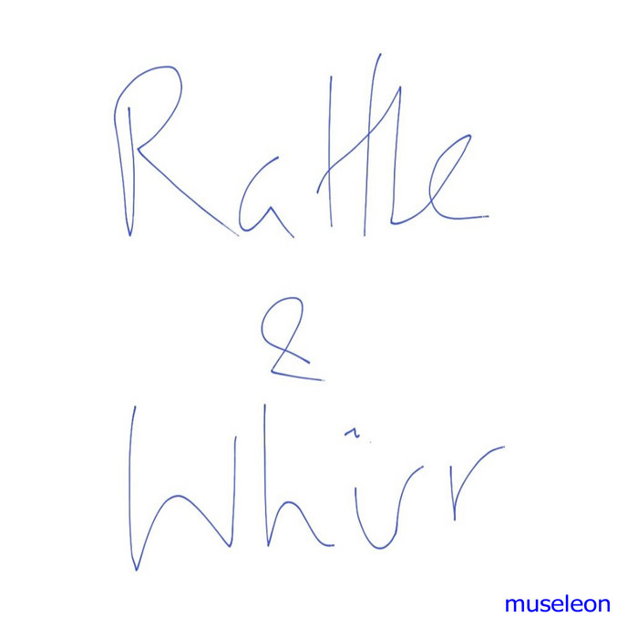 Rattle and Whirr | Museleon