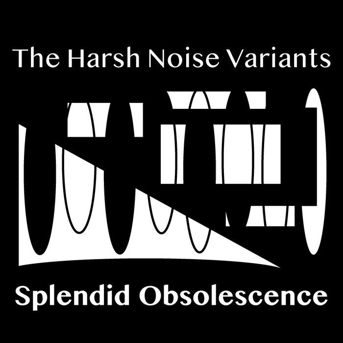 The Harsh Noise Variants | Splendid Obsolescence