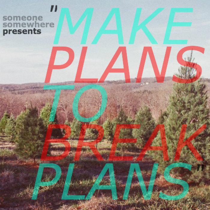 Make Plans To Break Plans | Someone Somewhere