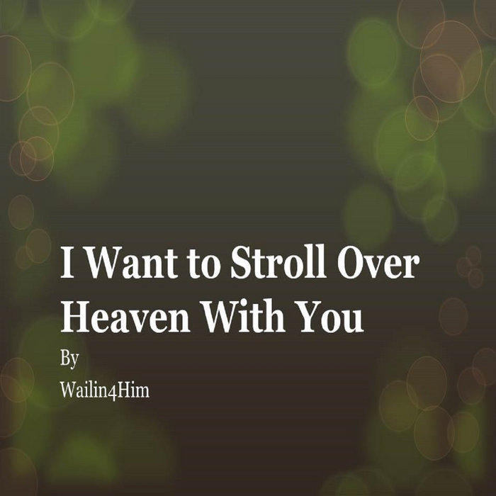 I Want To Stroll Over Heaven With You Wailin4him