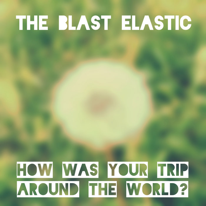 How Was Your Trip Around The World? | The Blast Elastic