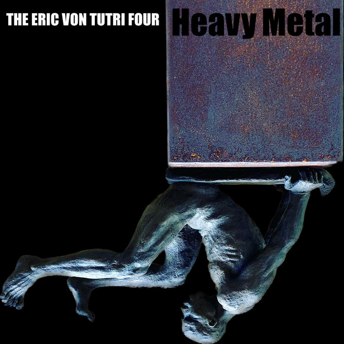 Heavy Metal | THE ERIC VON TUTRI FOUR