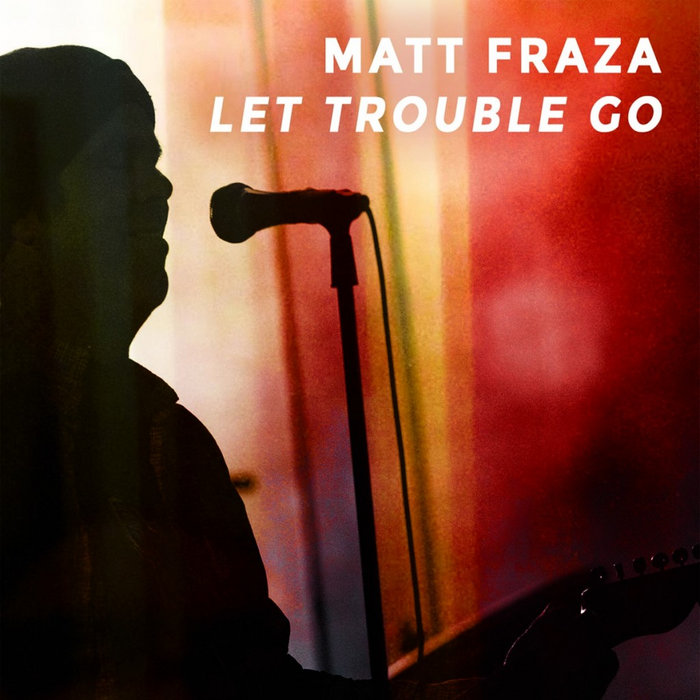 Let Trouble Go | Matt Fraza