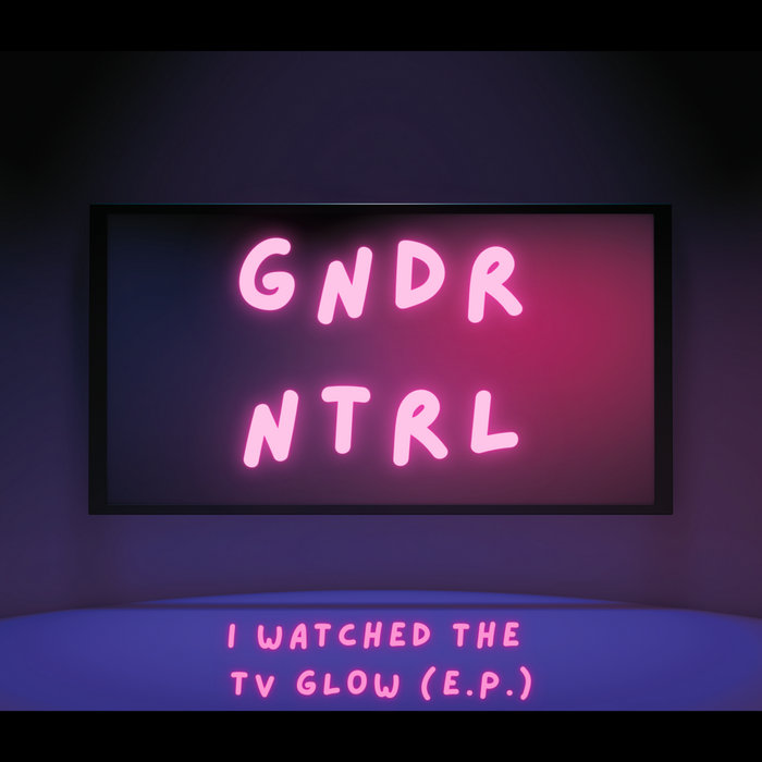 I WATCHED THE TV GLOW (E.P.) | GNDR NTRL | Mar Hignett