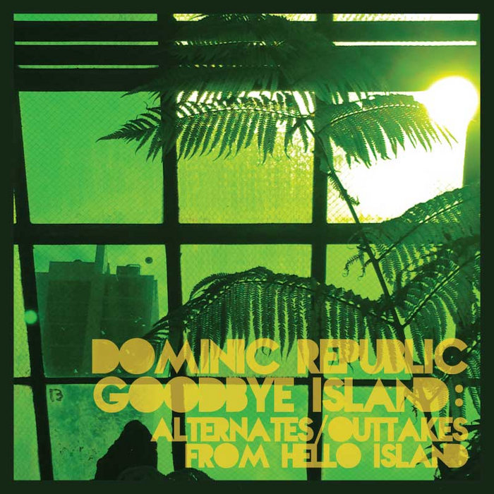 GoodBye Island: Alternates/Outtakes from Hello Island | Dominic Republic