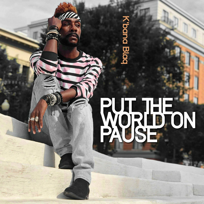 PUT THE WORLD ON PAUSE | K'bana Blaq