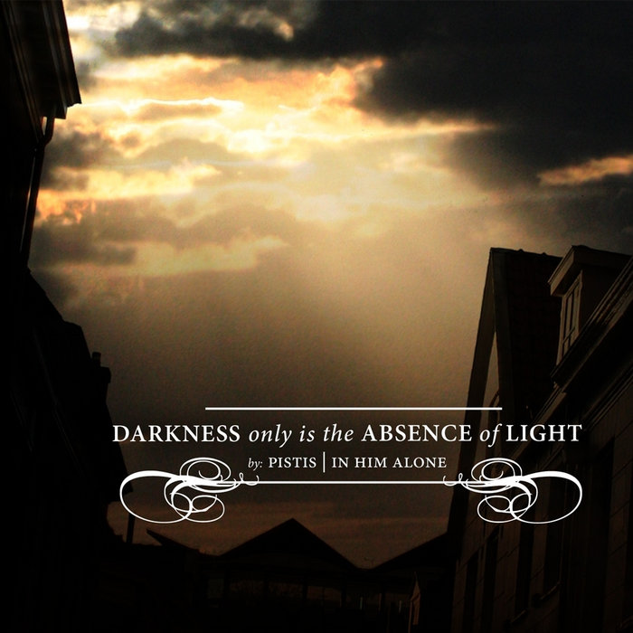 Darkness Only is the Absence of Light | Pistis In Him Alone