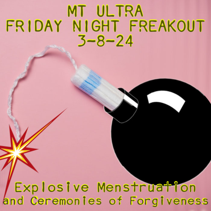 Friday Night Freakout #11 (3-8-24) - Explosive Menstruation and Ceremonies of Forgiveness | MT Ultra