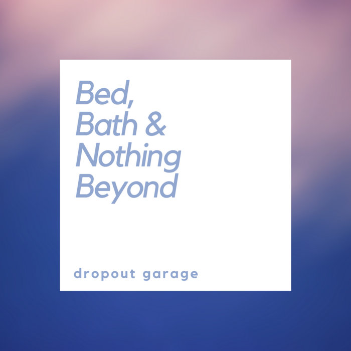 Bed, Bath & Nothing Beyond | dropout garage