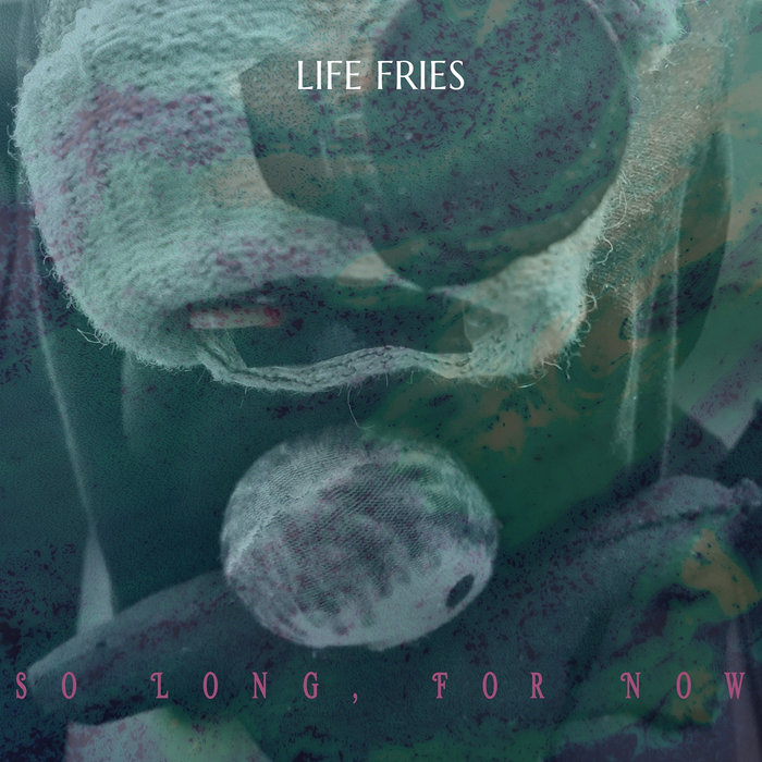 So Long, For Now | LIFE FRIES