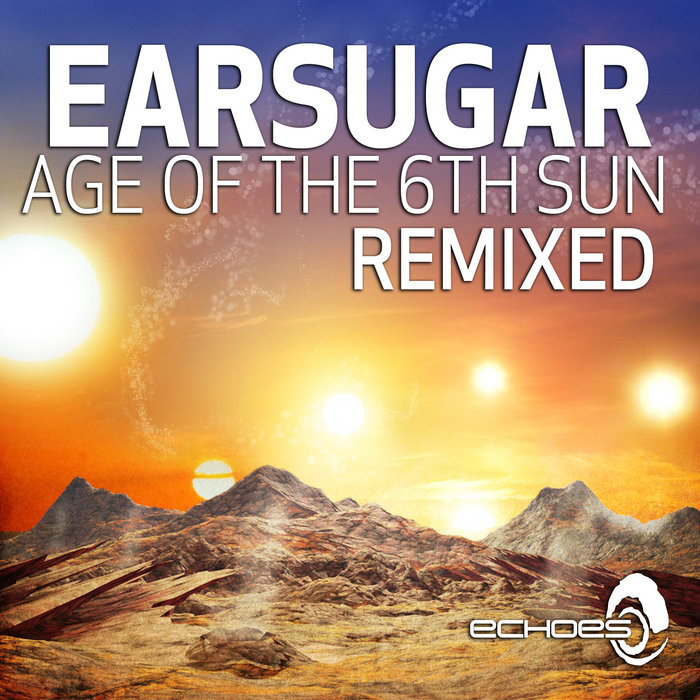 Age of the 6th Sun - Remixed | Earsugar | Echoes Records