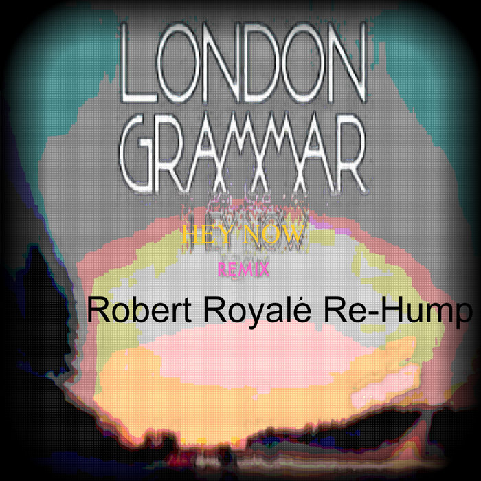 Hey Now (Robert Royalé Re-Hump) | Robert Royalé-Vs-London Grammar ...