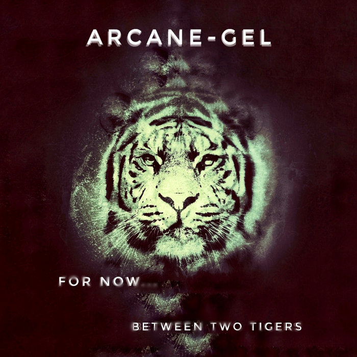 For Now, Between Two Tigers | Arcane-Gel