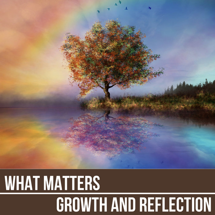 Growth and Reflection | What Matters