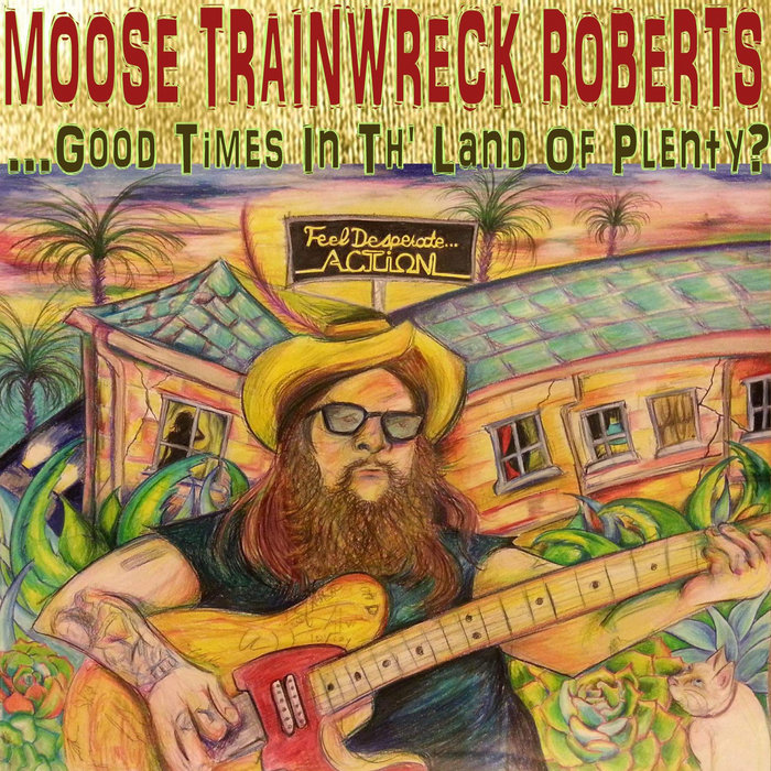 ...Good Times in th' Land of Plenty? | Moose Roberts