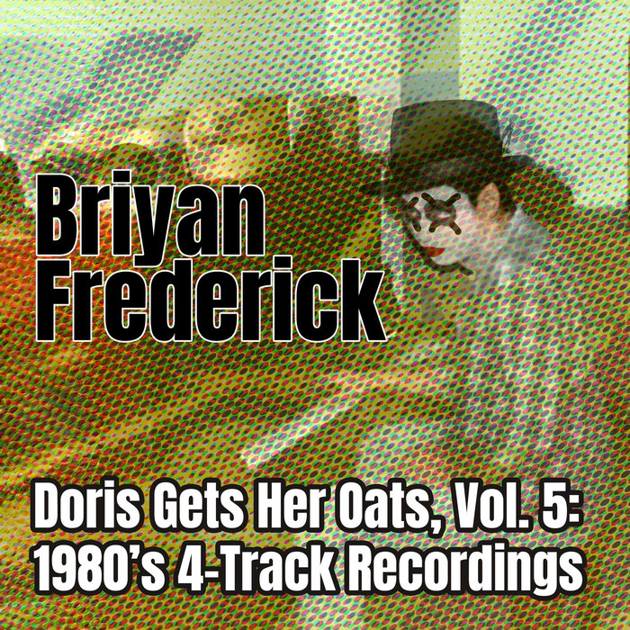 Doris Gets Her Oats, Vol. 5: 1980's 4-Track Recordings | Briyan Frederick