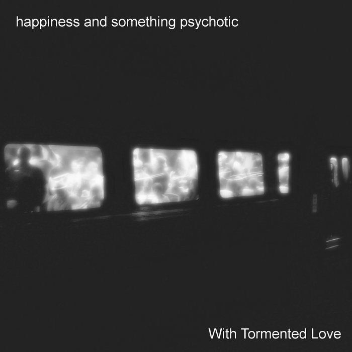 With Tormented Love | happiness and something psychotic